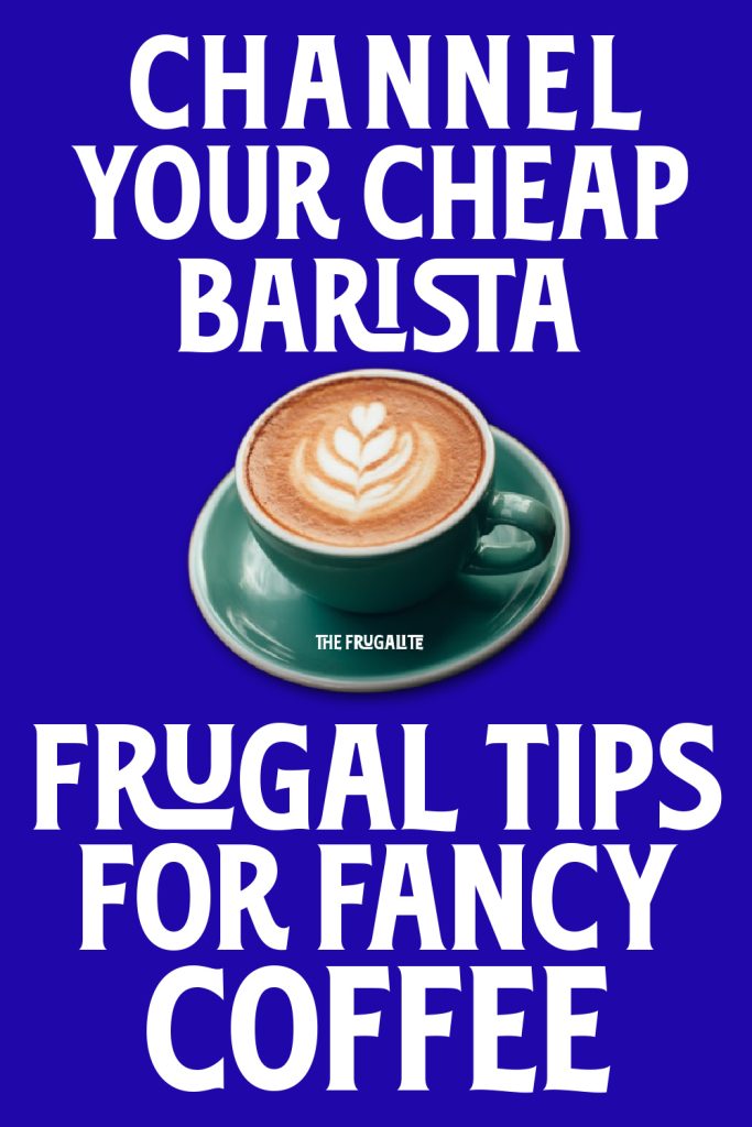 Channel Your Cheap Barista: Frugal Tips for Fancy Coffee - The Frugalite