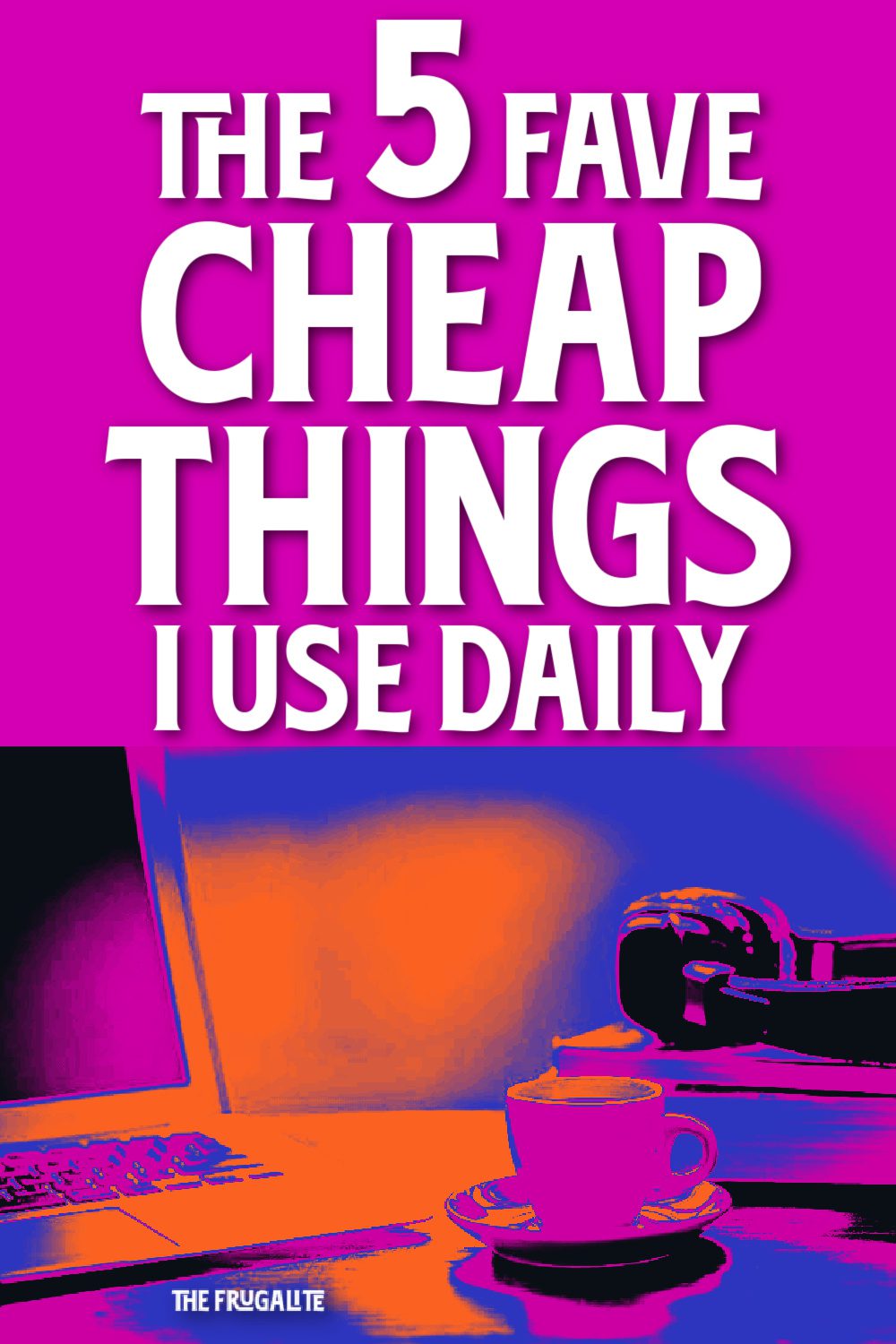 The Five Fave Cheap Things I Use Daily - The Frugalite